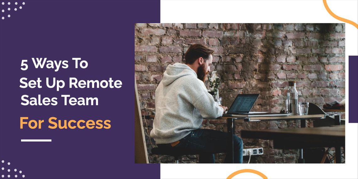 5 Ways To Set Up Your Remote Sales Team For Success